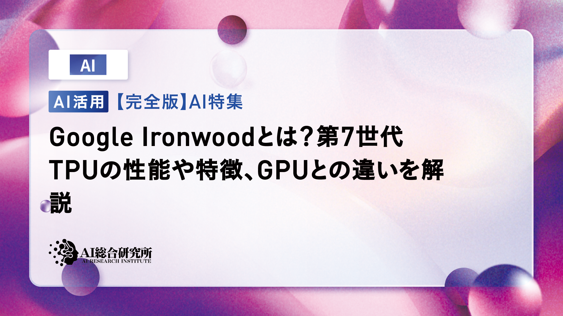 Google TPU「Ironwood」とは？第7世代の性能や特徴、GPUとの違いを解説 | AI総合研究所 | AI総合研究所