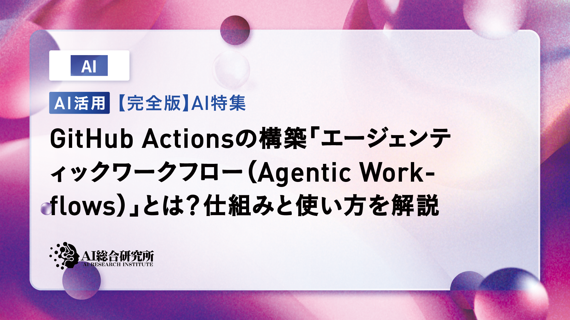 GitHub Actionsの構築「エージェンティックワークフロー（Agentic Workflows）」とは？仕組みと使い方を解説 | AI総合研究所 | AI総合研究所